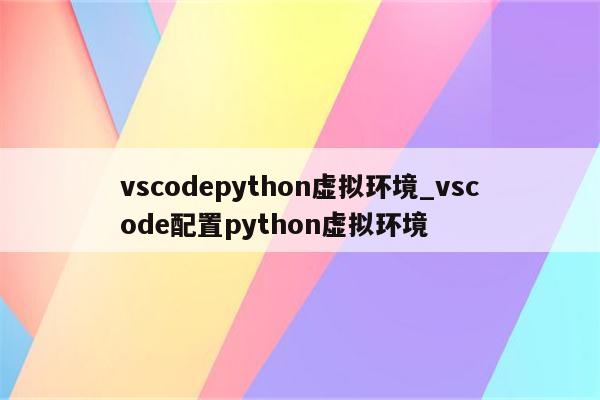 Vscodepython虚拟环境 Vscode配置python虚拟环境 陕西卓智工作室