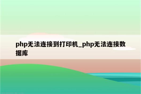 Php无法连接到打印机php无法连接数据库 陕西卓智工作室