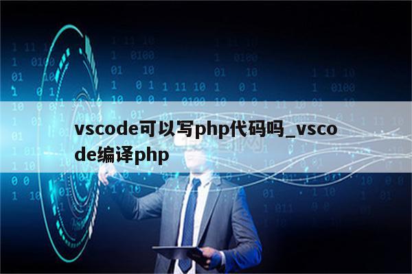 Vscode可以写php代码吗vscode编译php 陕西卓智工作室