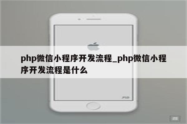 Php微信小程序开发流程php微信小程序开发流程是什么 陕西卓智工作室