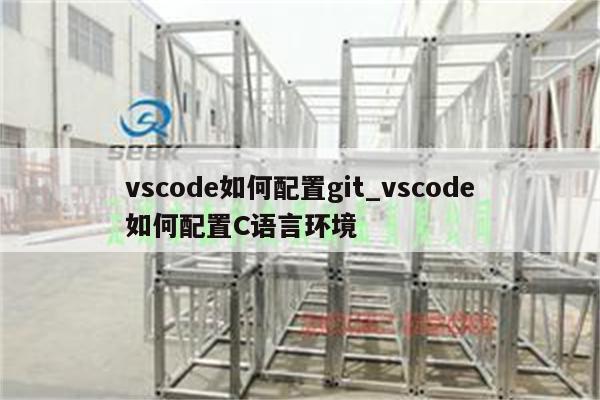 Vscode如何配置gitvscode如何配置c语言环境 陕西卓智工作室