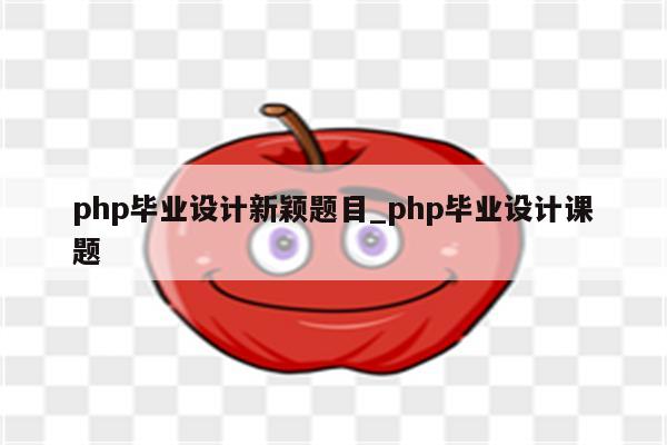 Php毕业设计新颖题目php毕业设计课题 陕西卓智工作室 9333