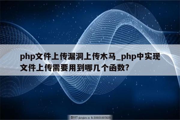 Php文件上传漏洞上传木马php中实现文件上传需要用到哪几个函数 陕西卓智工作室 