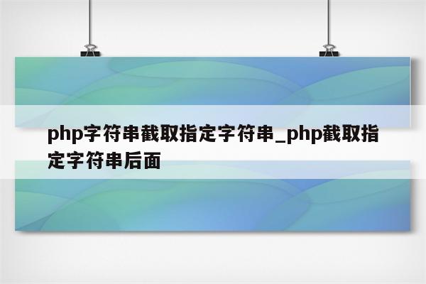 Php字符串截取指定字符串php截取指定字符串后面 陕西卓智工作室 8546