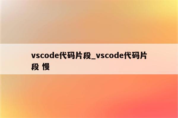 Vscode代码片段vscode代码片段 慢 陕西卓智工作室 
