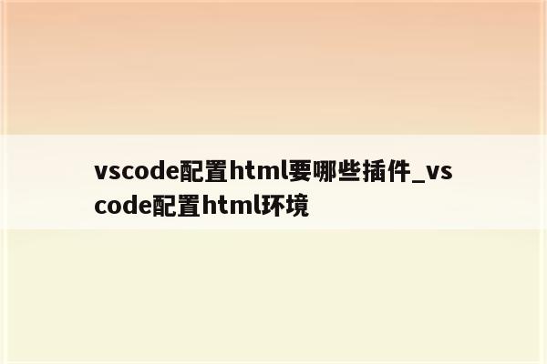 Vscode配置html要哪些插件vscode配置html环境 陕西卓智工作室