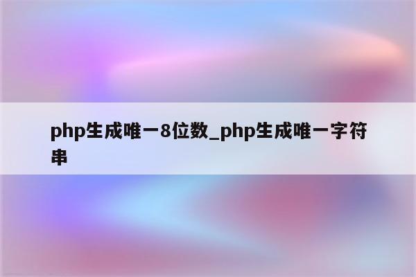 Php生成唯一8位数php生成唯一字符串 陕西卓智工作室