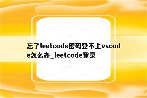 忘了leetcode密码登不上vscode怎么办leetcode登录 陕西卓智工作室