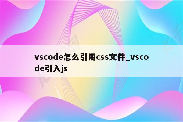 Vscode怎么引用css文件vscode引入js 陕西卓智工作室