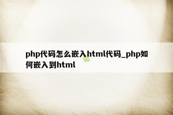Php代码怎么嵌入html代码php如何嵌入到html 陕西卓智工作室