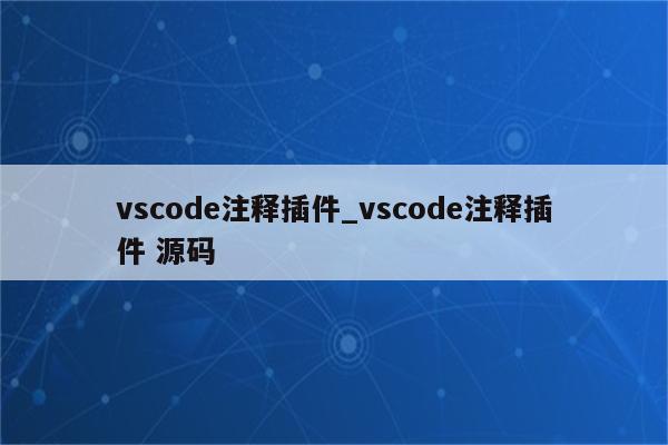 Vscode注释插件vscode注释插件 源码 陕西卓智工作室