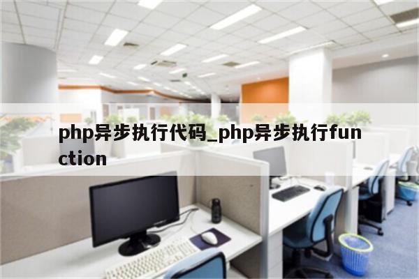Php异步执行代码php异步执行function 陕西卓智工作室