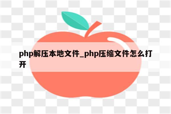 Php解压本地文件php压缩文件怎么打开 陕西卓智工作室