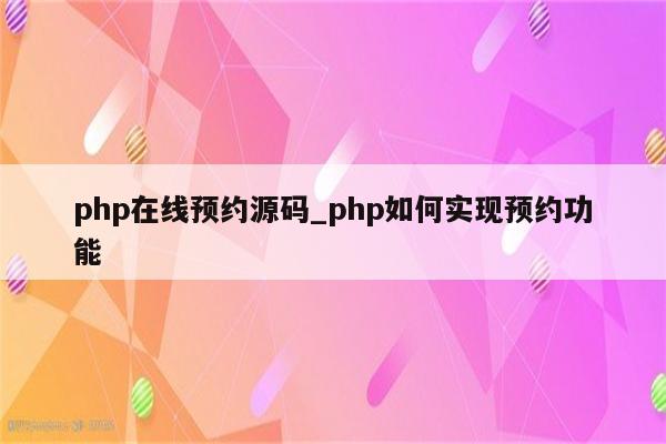 Php在线预约源码php如何实现预约功能 陕西卓智工作室