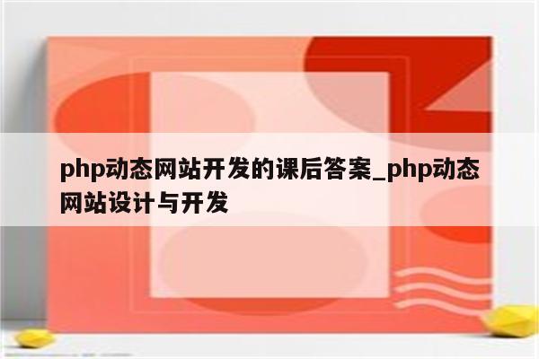 Php动态网站开发的课后答案 Php动态网站设计与开发 陕西卓智工作室