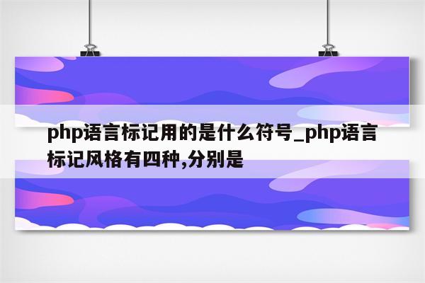 Php语言标记用的是什么符号php语言标记风格有四种分别是 陕西卓智工作室