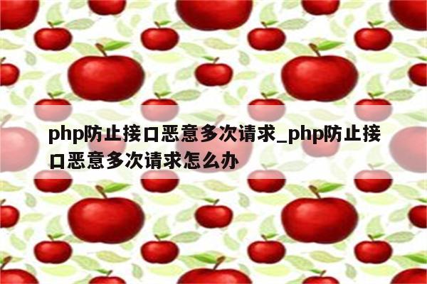 Php防止接口恶意多次请求php防止接口恶意多次请求怎么办 陕西卓智工作室