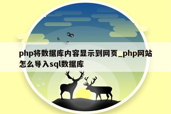 Php将数据库内容显示到网页php网站怎么导入sql数据库 陕西卓智工作室 
