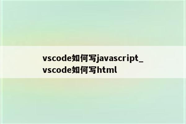 Vscode如何写javascript Vscode如何写html 陕西卓智工作室
