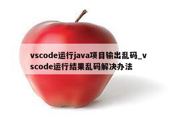 Vscode运行java项目输出乱码vscode运行结果乱码解决办法 陕西卓智工作室