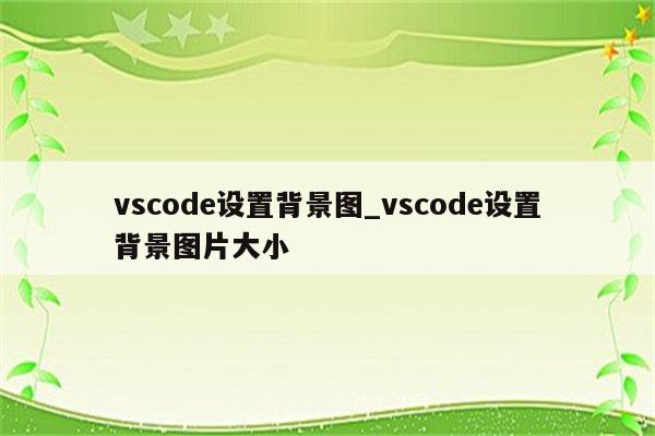 Vscode设置背景图vscode设置背景图片大小 陕西卓智工作室