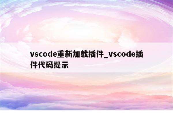 Vscode重新加载插件vscode插件代码提示 陕西卓智工作室
