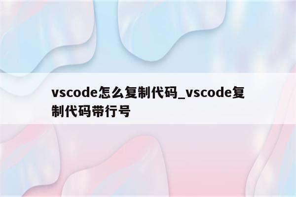 Vscode怎么复制代码vscode复制代码带行号 陕西卓智工作室 