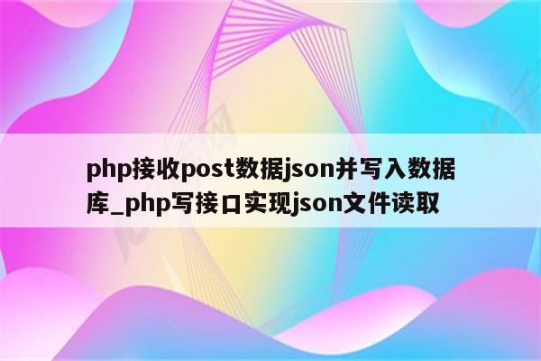 Php接收post数据json并写入数据库php写接口实现json文件读取 陕西卓智工作室