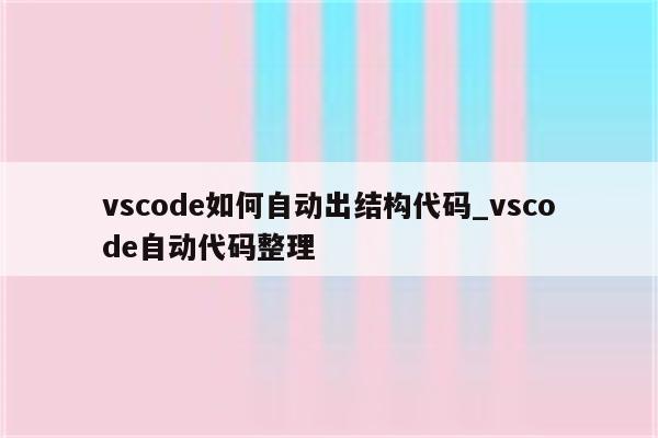 Vscode如何自动出结构代码 Vscode自动代码整理 陕西卓智工作室