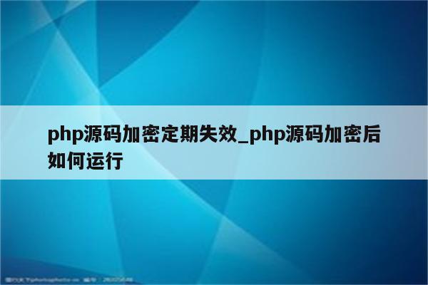 Php源码加密定期失效php源码加密后如何运行 陕西卓智工作室