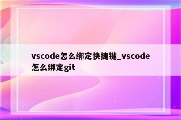 Vscode怎么绑定快捷键vscode怎么绑定git 陕西卓智工作室 