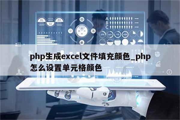 Php生成excel文件填充颜色php怎么设置单元格颜色 陕西卓智工作室