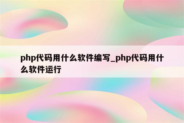Php代码用什么软件编写php代码用什么软件运行 陕西卓智工作室