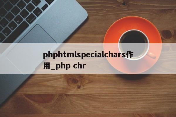 phphtmlspecialchars作用_php chr - 陕西卓智工作室