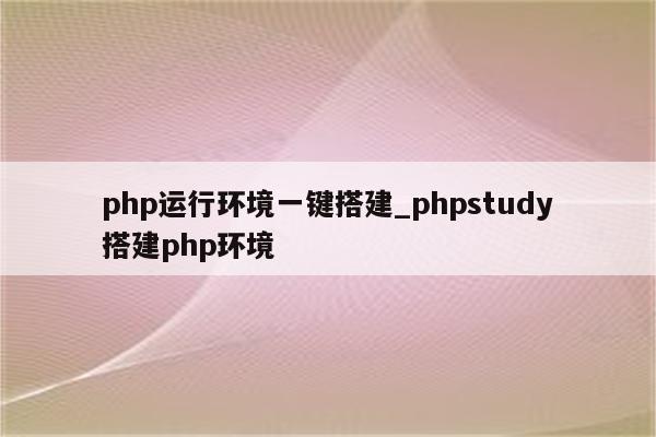 php运行环境一键搭建_phpstudy搭建php环境 - 陕西卓智工作室