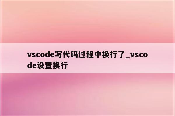 Vscode写代码过程中换行了vscode设置换行 陕西卓智工作室