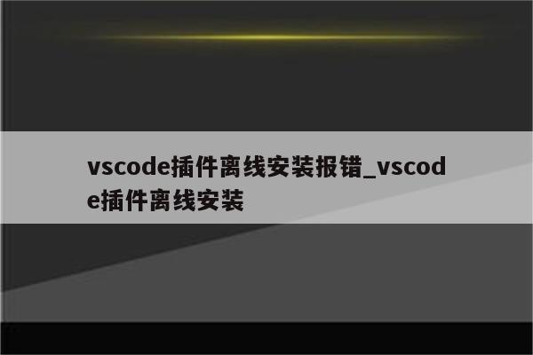 Vscode插件离线安装报错vscode插件离线安装 陕西卓智工作室