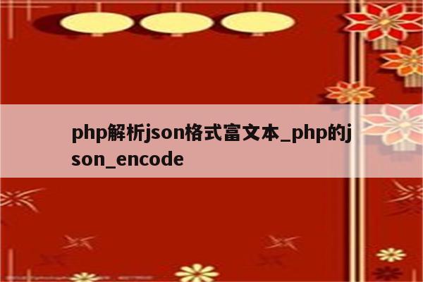 Php解析json格式富文本php的jsonencode 陕西卓智工作室
