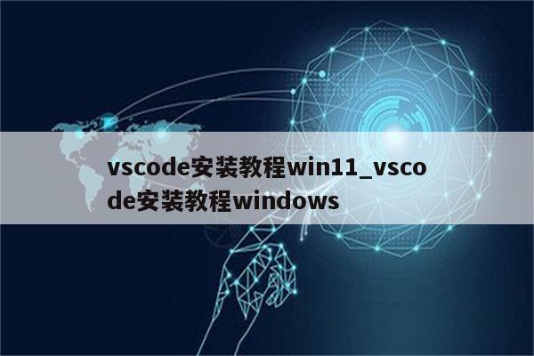 vscode安装教程win11_vscode安装教程windows - 陕西卓智工作室