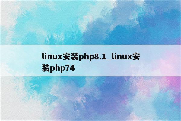 Linux安装php81linux安装php74 陕西卓智工作室 