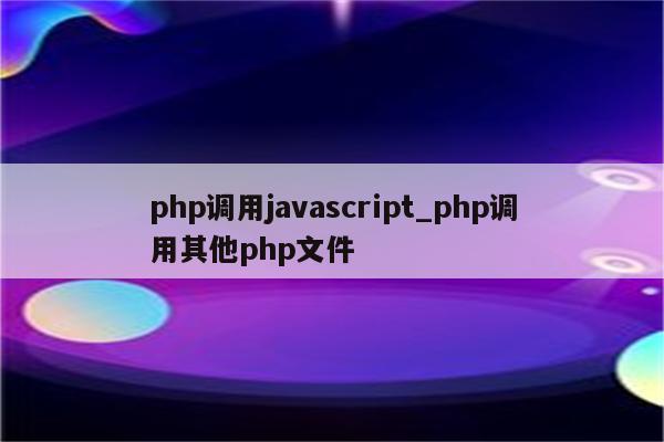 Php调用javascriptphp调用其他php文件 陕西卓智工作室