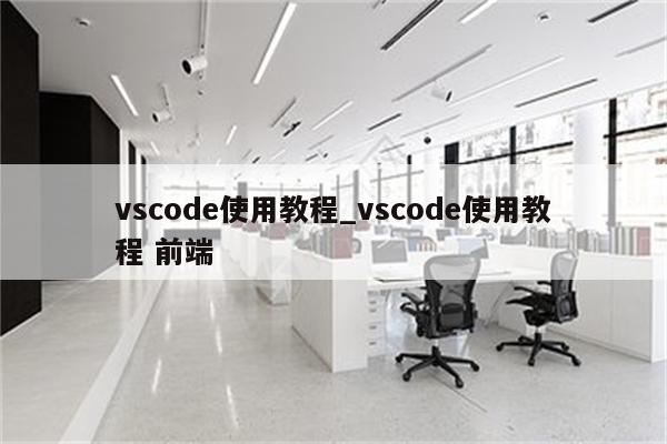 Vscode使用教程vscode使用教程 前端 陕西卓智工作室