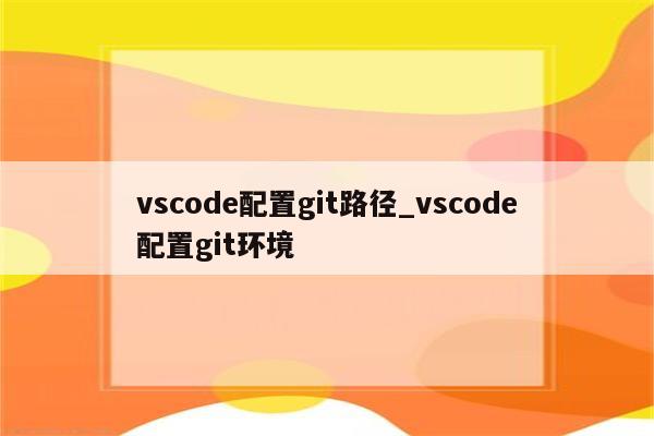 Vscode配置git路径 Vscode配置git环境 陕西卓智工作室