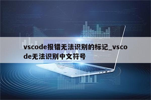Vscode报错无法识别的标记vscode无法识别中文符号 陕西卓智工作室