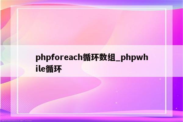 Phpforeach循环数组phpwhile循环 陕西卓智工作室