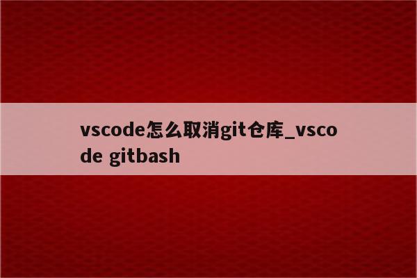 Vscode怎么取消git仓库vscode Gitbash 陕西卓智工作室