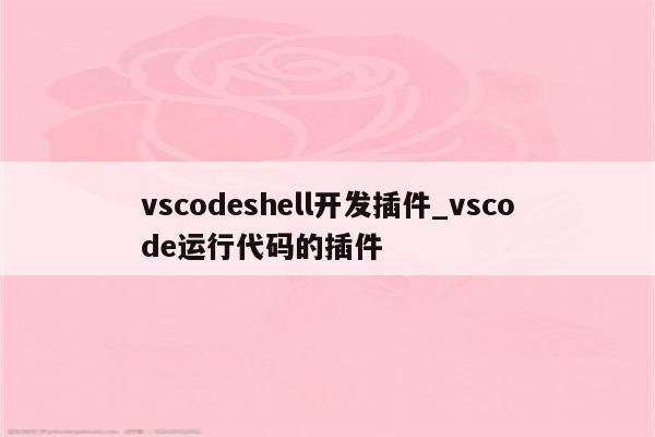 Vscodeshell开发插件vscode运行代码的插件 陕西卓智工作室