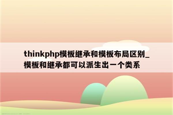 Thinkphp模板继承和模板布局区别模板和继承都可以派生出一个类系 陕西卓智工作室