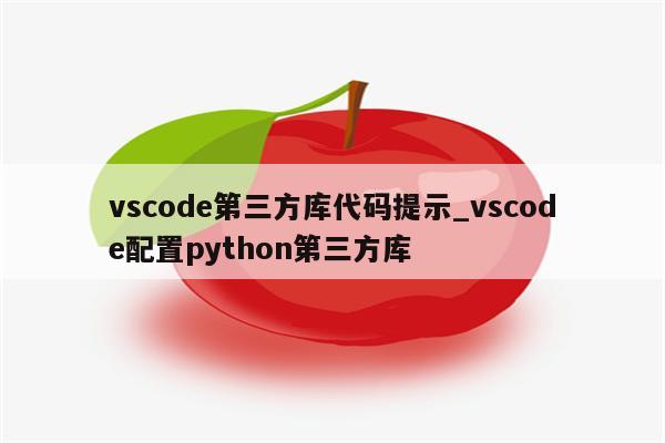 Vscode第三方库代码提示vscode配置python第三方库 陕西卓智工作室