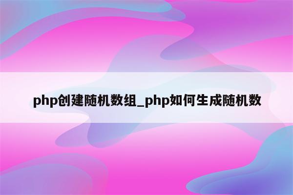 Php创建随机数组php如何生成随机数 陕西卓智工作室